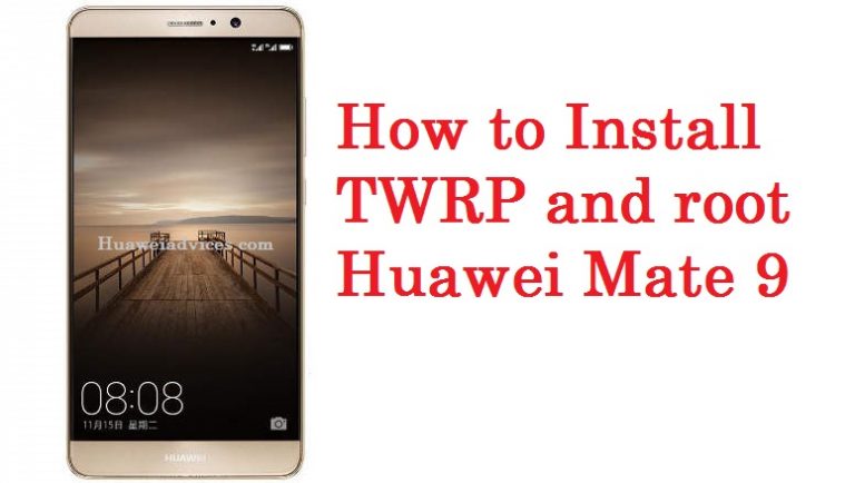 How to Install TWRP Recovery and Root Huawei Mate 9 | Huawei Advices