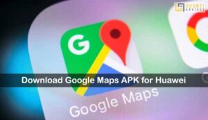 Download Google Maps APK for Huawei/Honor smartphones | Latest Version ...